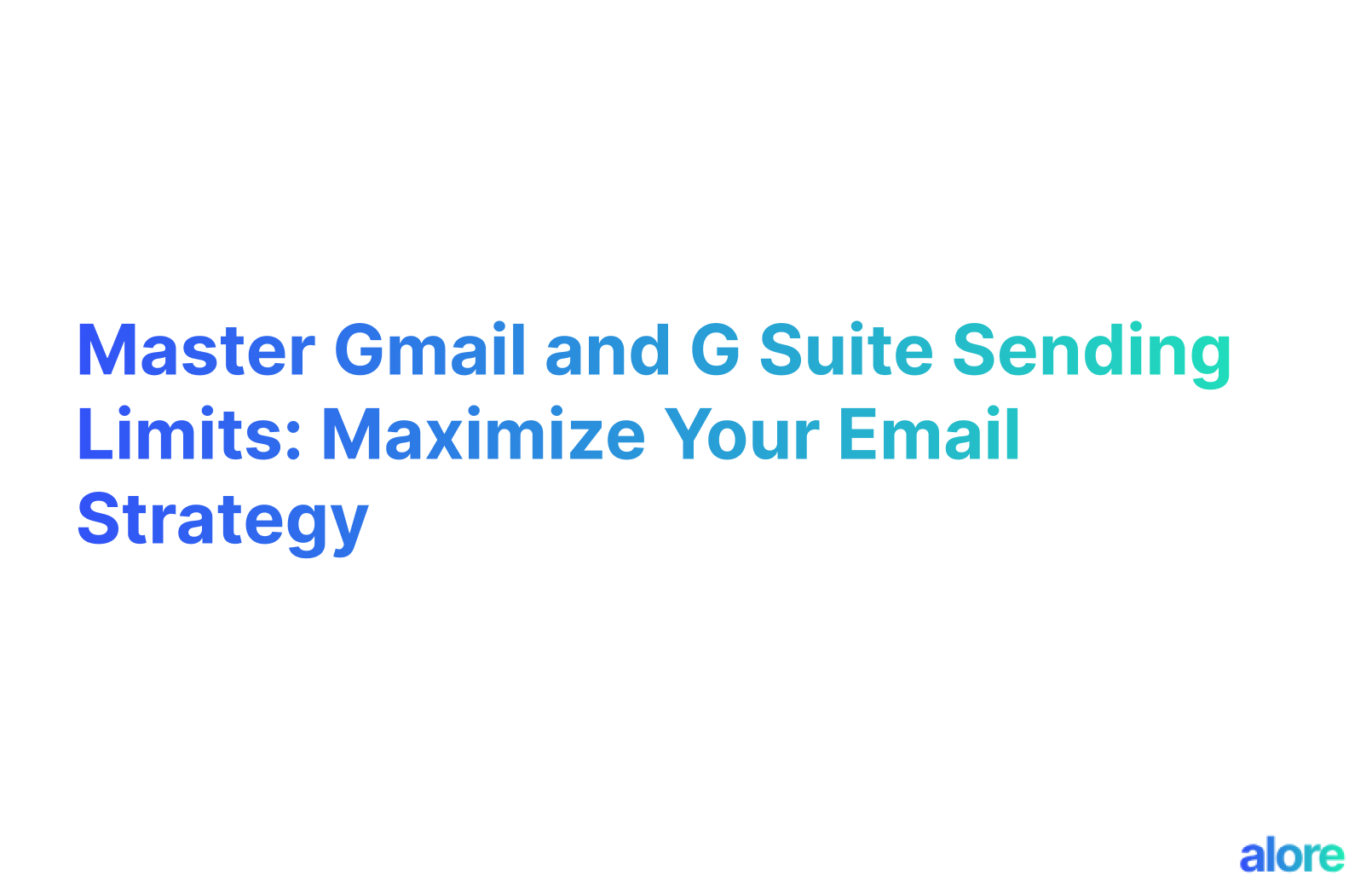 Master Gmail and G Suite Sending Limits: Maximize Your Email Strategy | Alore